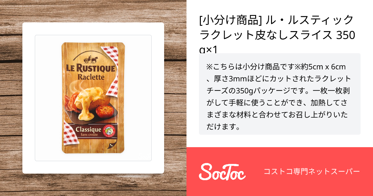 [小分け商品] ル・ルスティック ラクレット皮なしスライス 350g×1 | SocToc (ソックトック) | コストコ専門ネットスーパーサービス