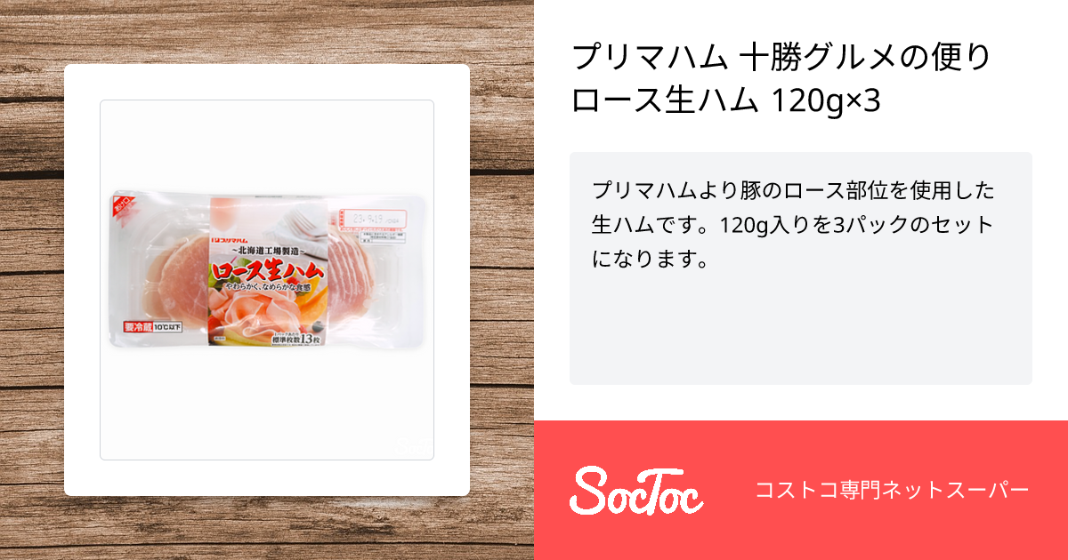 プリマハム 十勝グルメの便り ロース生ハム 120g×3 | SocToc (ソックトック) | コストコ専門ネットスーパーサービス