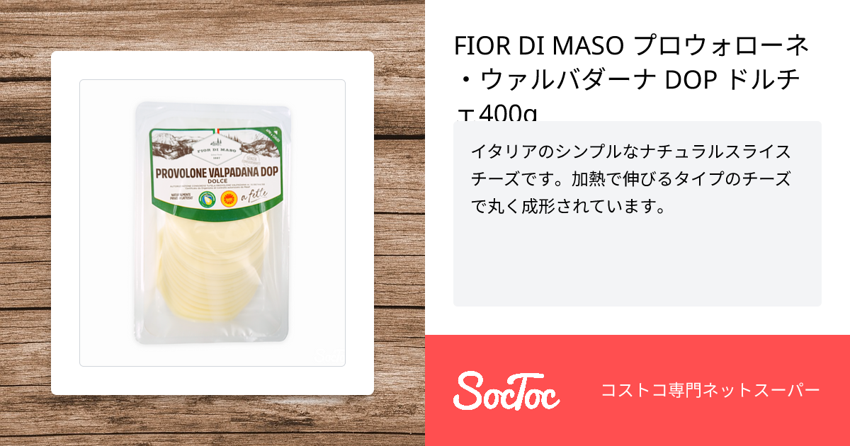 FIOR DI MASO プロウォローネ・ウァルバダーナ DOP ドルチェ400g | SocToc (ソックトック) | コストコ専門ネットスーパーサービス
